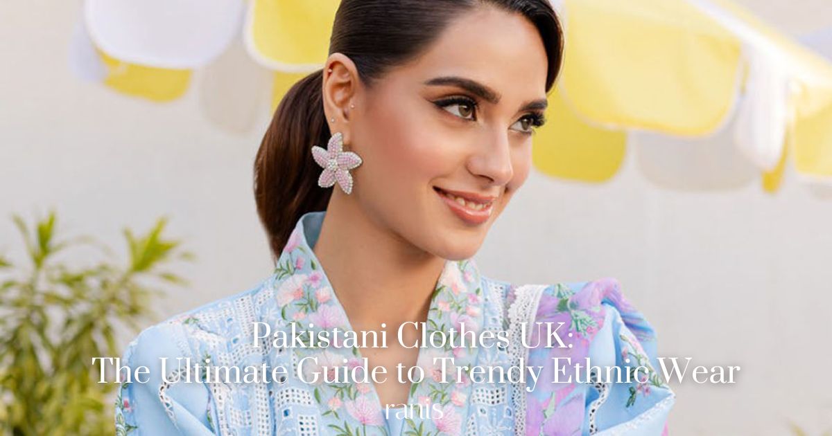 Pakistani Clothes UK: The Ultimate Guide to Trendy Ethnic Wear – Ranis ...