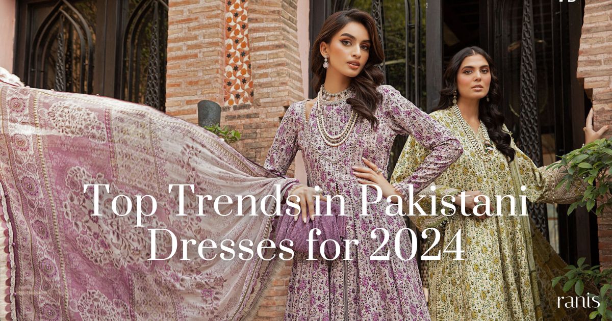Top Trends in Pakistani Dresses for 2024 – Ranis Online