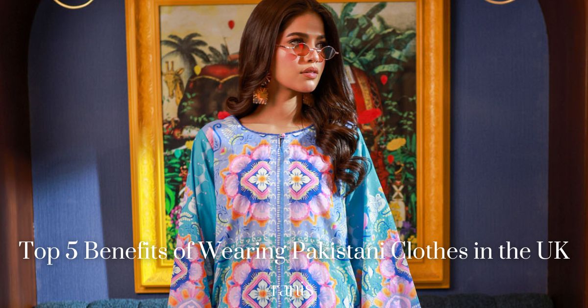 Top 5 Benefits of Wearing Pakistani Clothes in the UK – Ranis Online